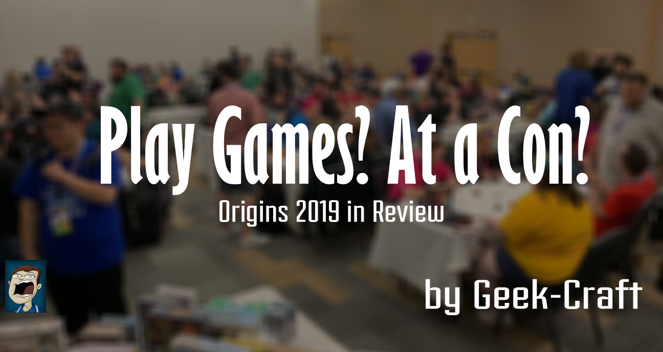 Play Games? At a Con? – Origins 2019 in Review – Geek-Craft
